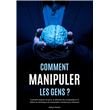 Comment manipuler les gens Comment analyser les gens, se défendre des ...