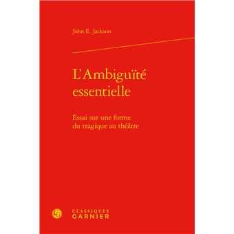 L'Ambiguïté essentielle Essai sur une forme du tragique au théâtre ...