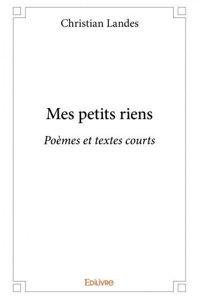 Mes petits riens Poèmes et textes courts - broché - Christian Landes ...