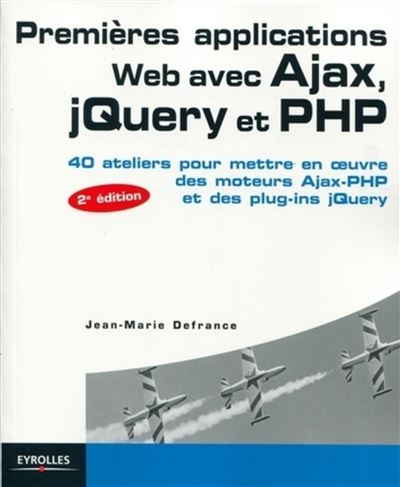 Premieres applications web avec ajax, php et jquery 40 ateliers pour mettre en oeuvre des ...