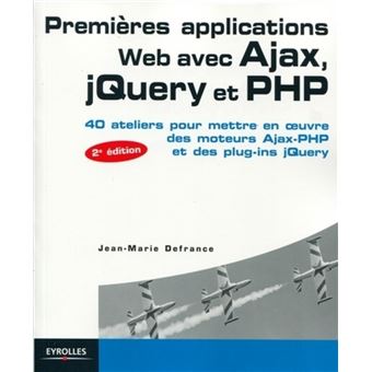 Premieres applications web avec ajax, php et jquery 40 ateliers pour mettre en oeuvre des ...