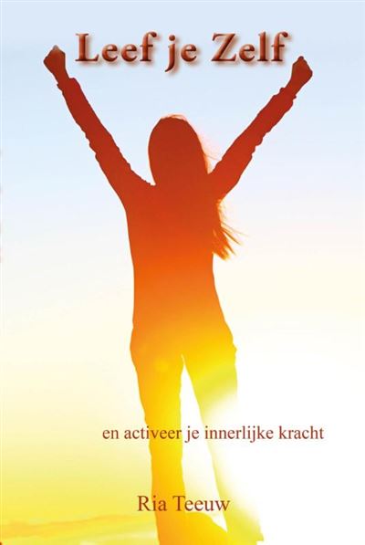 Leef je zelf en activeer je innerlijke kracht - broché - Ria Teeuw ...