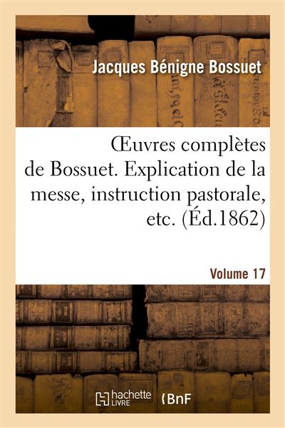 Oeuvres complètes de Bossuet. Vol. 17 Explication de la messe ...