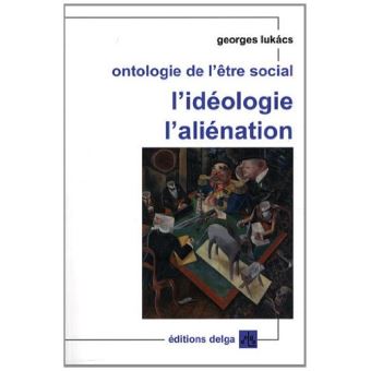 Ontologie de l'être social. L'idéologie. L'aliénation L'idéologie, l ...