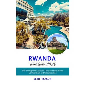 Rwanda Travel Guide 2024 Trek Through the Land of a Thousand Hills ...
