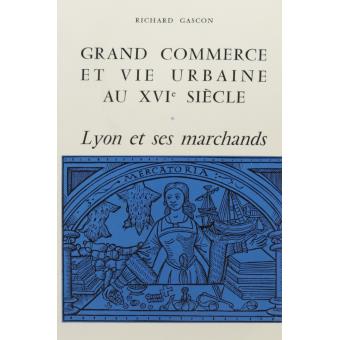 Grand commerce et vie urbaine au 16e siècle - Lyon et ses ma Lyon et ...