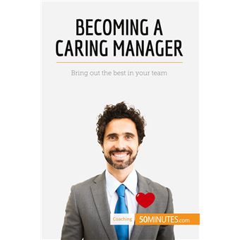 Becoming a Caring Manager Bring out the best in your team - broché ...