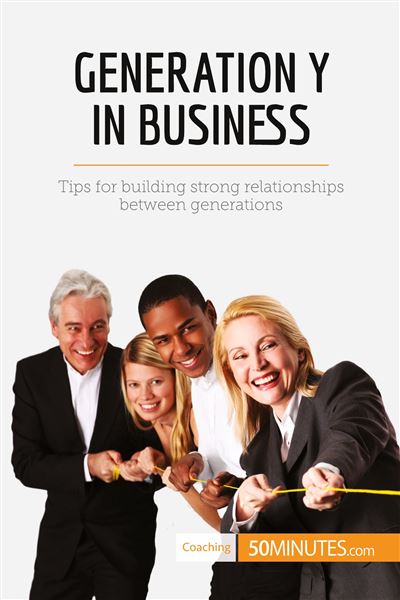 Generation Y in Business Tips for building strong relationships between ...