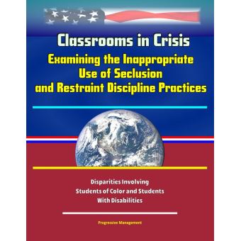 Classrooms in Crisis: Examining the Inappropriate Use of Seclusion and ...