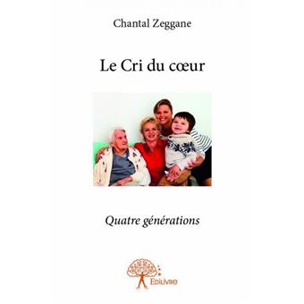 Le cri du cœur Quatre générations - broché - Chantal Zeggane - Achat ...