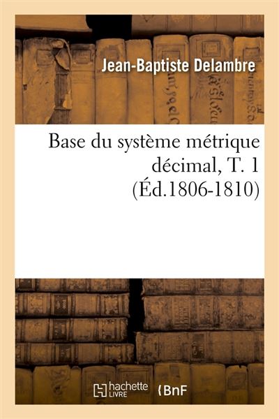 Base du système métrique décimal, T. 1 (Éd.1806-1810) Edition 1806-1810 Tome 1 - broché - Jean ...