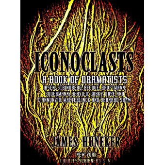 Iconoclasts A Book of Dramatists: Ibsen, Strindberg, Becque, Hauptmann ...