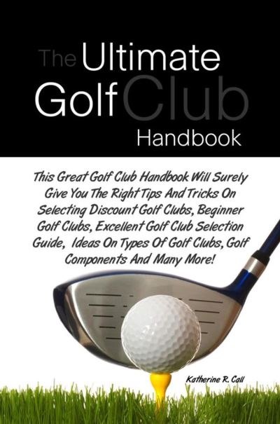 The Ultimate Golf Club Handbook This Great Golf Club Handbook Will ...