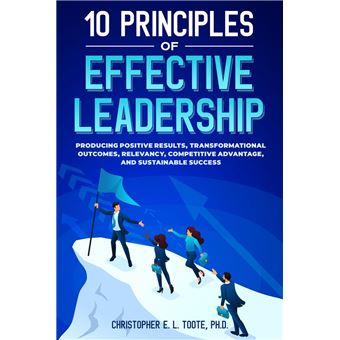 10 PRINCIPLES OF EFFECTIVE LEADERSHIP PRODUCING POSITIVE RESULTS ...