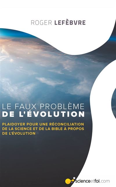 Le faux problème de l’évolution Plaidoyer pour une réconciliation de la science et de la Bible à ...