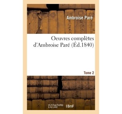 Oeuvres complètes d'Ambroise Paré Tome 2 - broché - Ambroise Paré ...