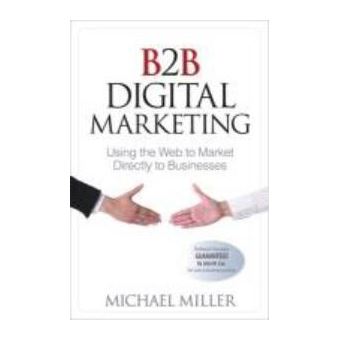 B2B digital marketing using the web to market directly to businesses - broché - Mike Miller ...