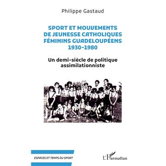 Sport et mouvements de jeunesse catholiques féminins guadeloupéens 1930-1980 Un demi-siècle de ...