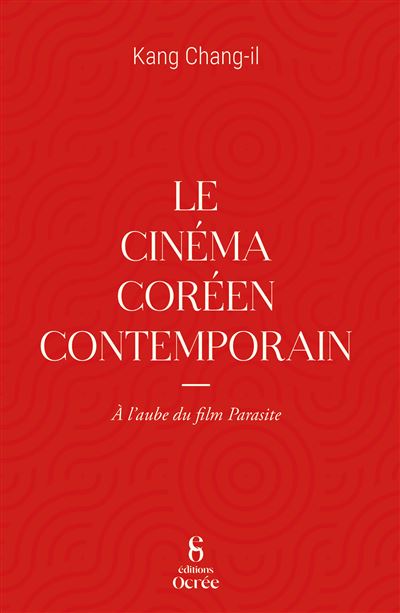 Le cinéma coréen contemporain A l'aube de Parasite - broché - Chang Il ...