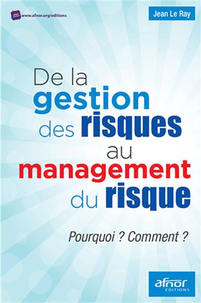 De la gestion du risque au management des risques Pourquoi ? Comment ? - broché - Jean Le Ray ...