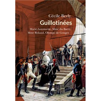 Guillotinées Marie-Antoinette, Madame du Barry, Madame Roland, Olympe ...