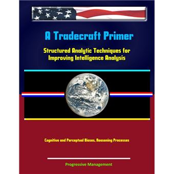 A Tradecraft Primer: Structured Analytic Techniques for Improving Intelligence Analysis ...
