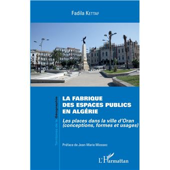 La fabrique des espaces publics en Algérie Les places dans la ville d'Oran (conceptions, formes ...