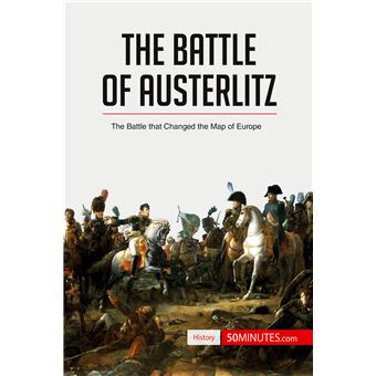 The Battle of Austerlitz The Battle that Changed the Map of Europe ...