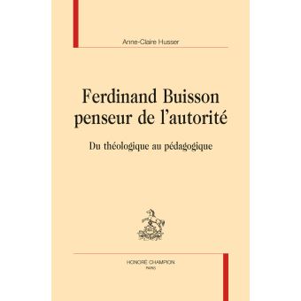 Ferdinand Buisson, penseur de l'autorité Du théologique au pédagogique ...