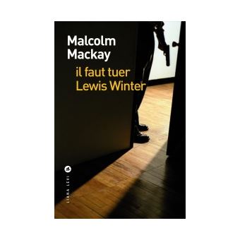 Il faut tuer Lewis Winter - broché - Malcolm Mackay, Franchita Gonzalez ...
