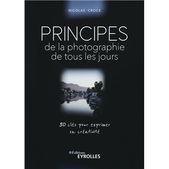 Principes de la photographie de tous les jours 30 clés pour exprimer sa créativité - broché ...
