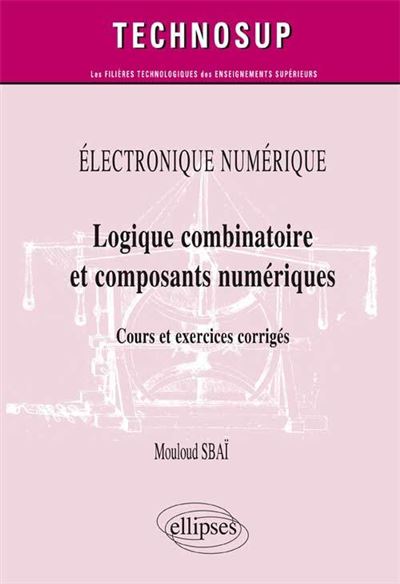 ÉLECTRONIQUE NUMÉRIQUE - Logique combinatoire et composants numériques - Cours et exercices ...