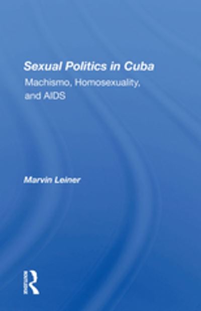 Sexual Politics In Cuba Machismo, Homosexuality, And Aids - ebook (ePub ...