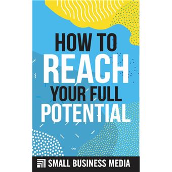 How To Reach Your Full Potential - ebook (ePub) - Small Business Media ...