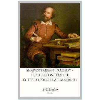 Shakespearean Tragedy - Lectures on Hamlet, Othello, King Lear, Macbeth ...