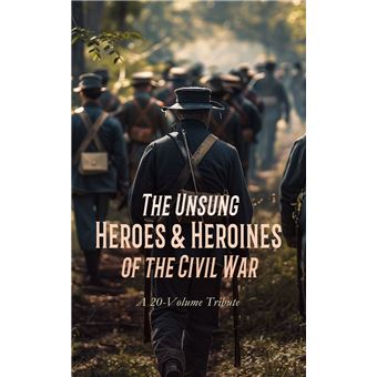 The Unsung Heroes & Heroines of the Civil War: A 20-Volume Tribute ...