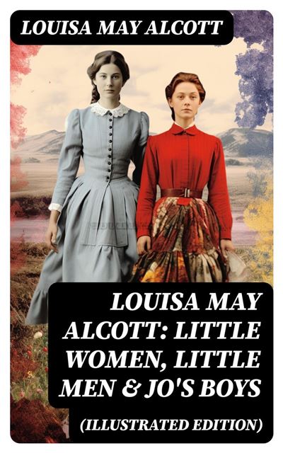Louisa May Alcott: Little Women, Little Men & Jo's Boys (Illustrated ...