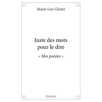 Juste des mots pour le dire « Mes poésies » - broché - Marie-Lou ...