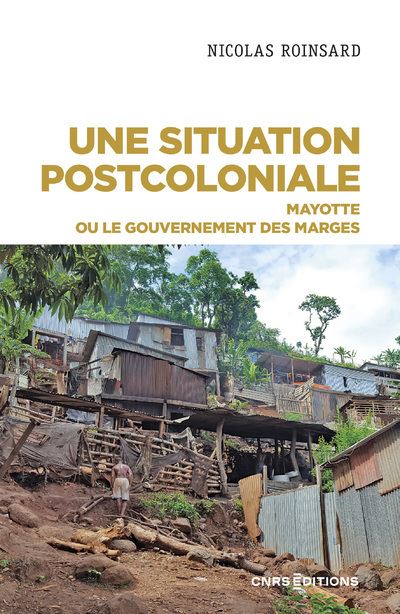 Une situation postcoloniale - Mayotte ou le gouvernement des marges - broché - Nicolas Roinsard ...