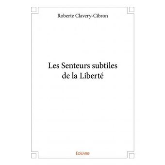 Les senteurs subtiles de la liberté - broché - Roberte Clavery-Cibron ...