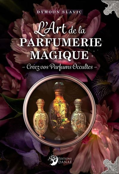 L'Art de la parfumerie magique - Créez vos Parfums Occultes Créez vos ...