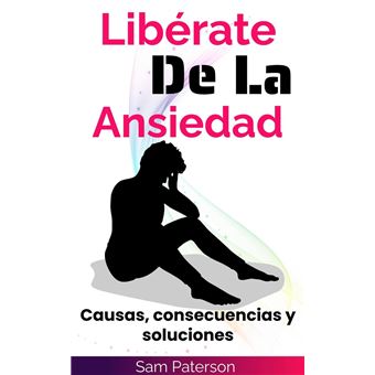 Libérate De La Ansiedad: Causas, consecuencias y soluciones - ebook ...