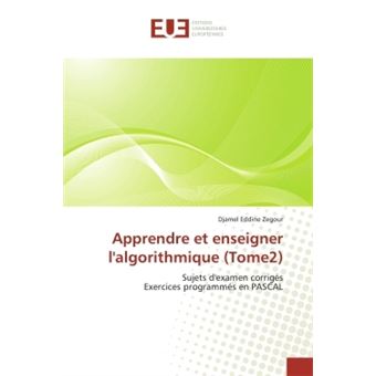 Apprendre et enseigner l'algorithmique (Tome2) Sujets d'examen corrigés Exercices programmés en ...