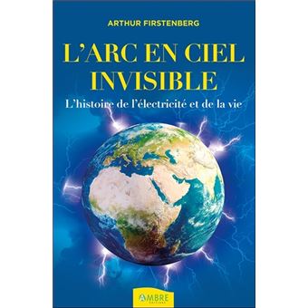 L'Arc-en-ciel invisible - L'histoire de l'électricité et de la vie - broché - Arthur Firstenberg ...