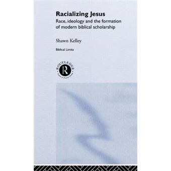 Racializing Jesus - Race, Ideology and the Formation of Modern Biblical ...