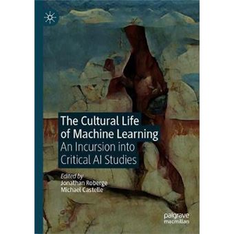 The Cultural Life Of Machine Learning An Incursion Into Critical Ai ...