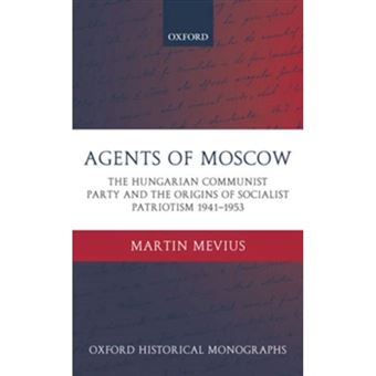 Agents of Moscow - The Hungarian Communist Party and the Origins of ...