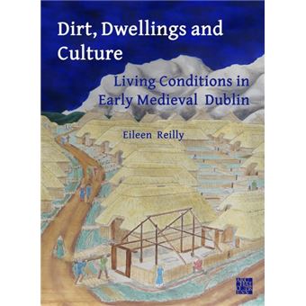 Dirt, Dwellings and Culture Living Conditions in Early Medieval Dublin ...
