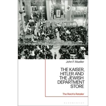 The Kaiser Hitler And The Jewish Department Store John F. Mueller ...