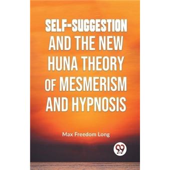 Selfsuggestion And The New Huna Theory Of Mesmerism And Hypnosis Max ...